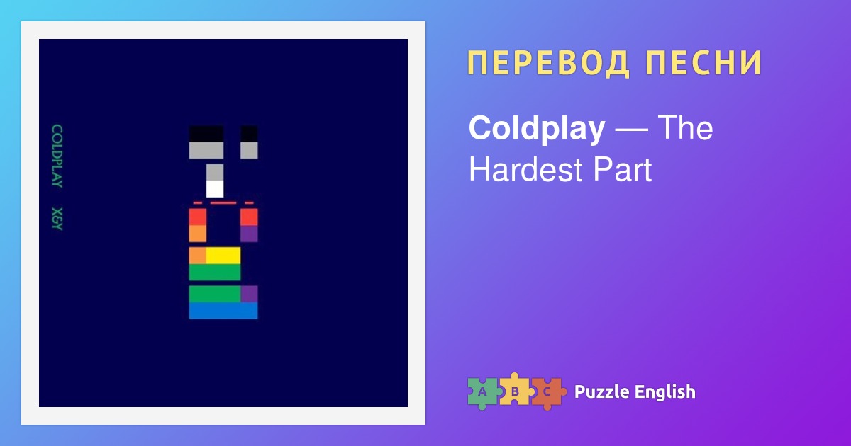 Текст и перевод песни The Hardest Part Coldplay (Колдплей) на Пазл Инглиш.